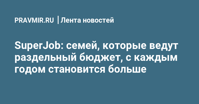 SuperJob: семей, которые ведут раздельный бюджет, с каждым годом становится больше | Правмир